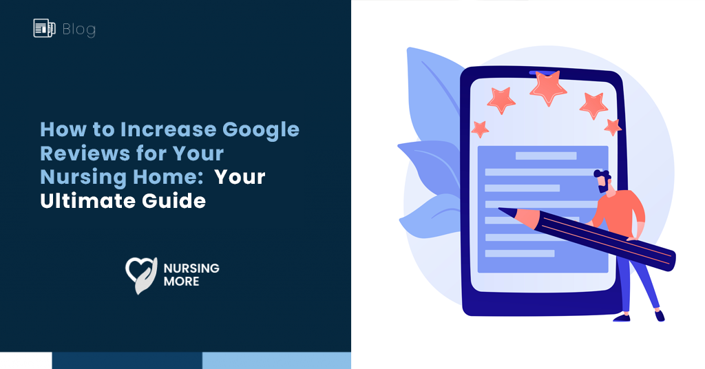 How to Increase Google Reviews for Your Nursing Home: The Ultimate Guide